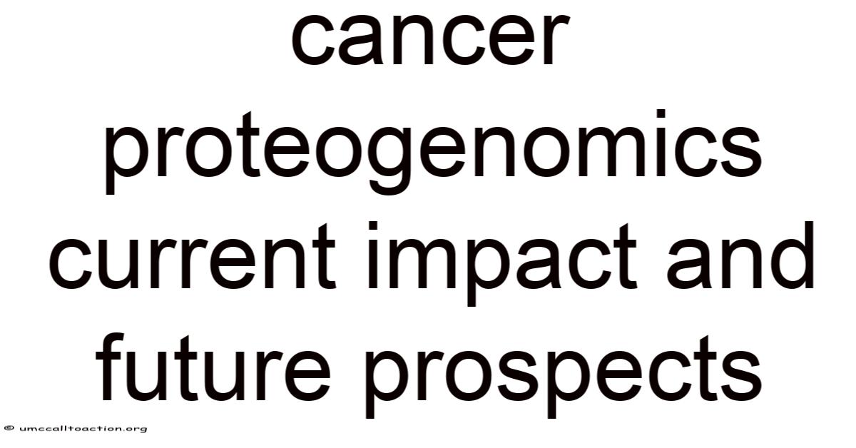 Cancer Proteogenomics Current Impact And Future Prospects