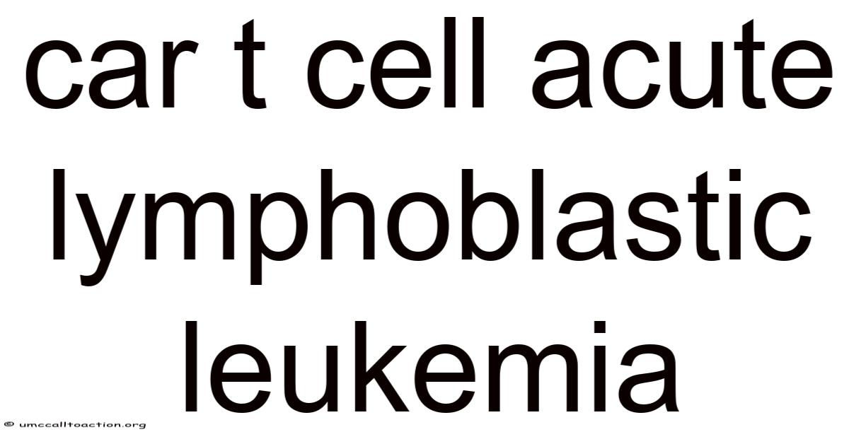 Car T Cell Acute Lymphoblastic Leukemia