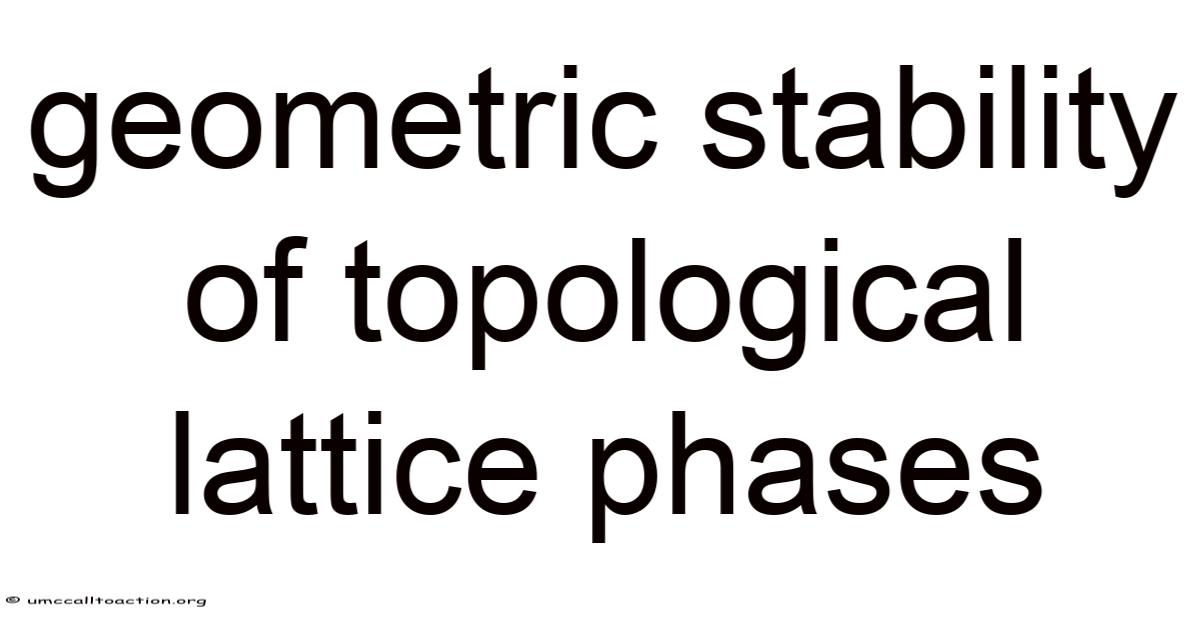 Geometric Stability Of Topological Lattice Phases