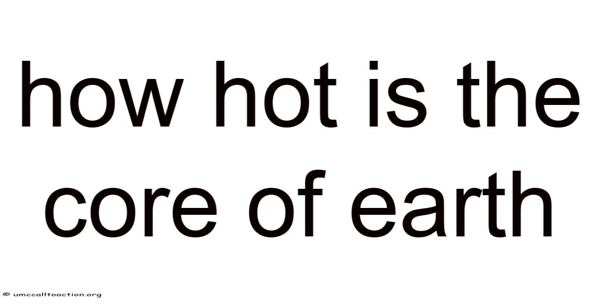 How Hot Is The Core Of Earth