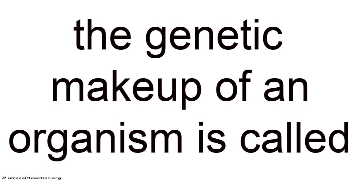 The Genetic Makeup Of An Organism Is Called