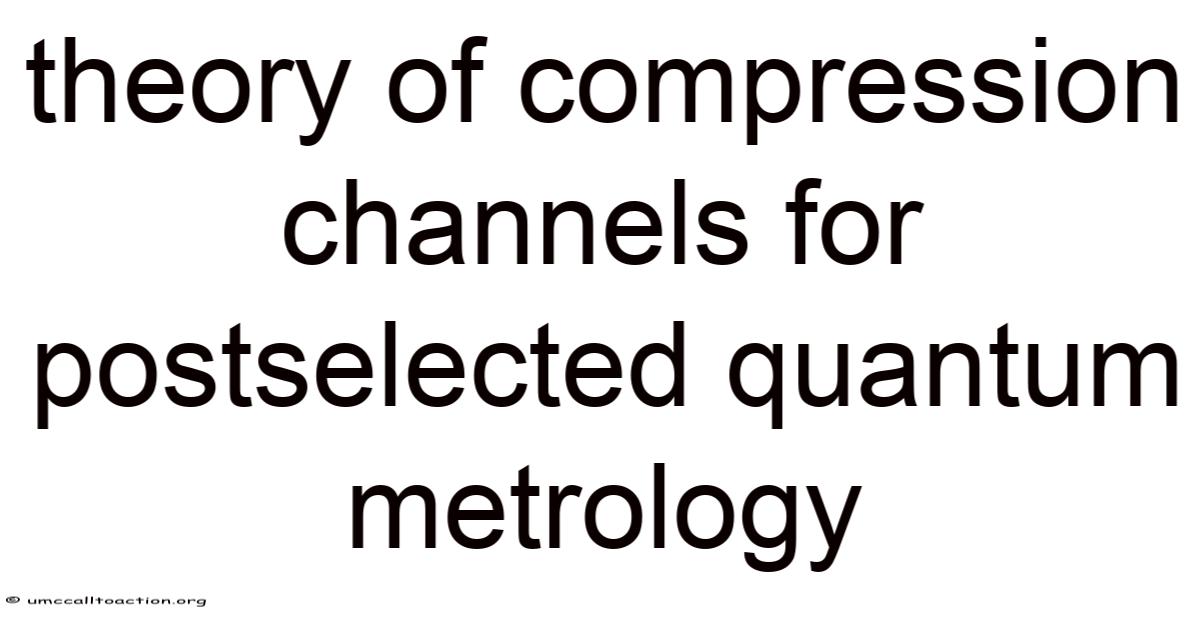 Theory Of Compression Channels For Postselected Quantum Metrology